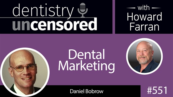 551 Dental Marketing with Daniel Bobrow : Dentistry Uncensored with ...